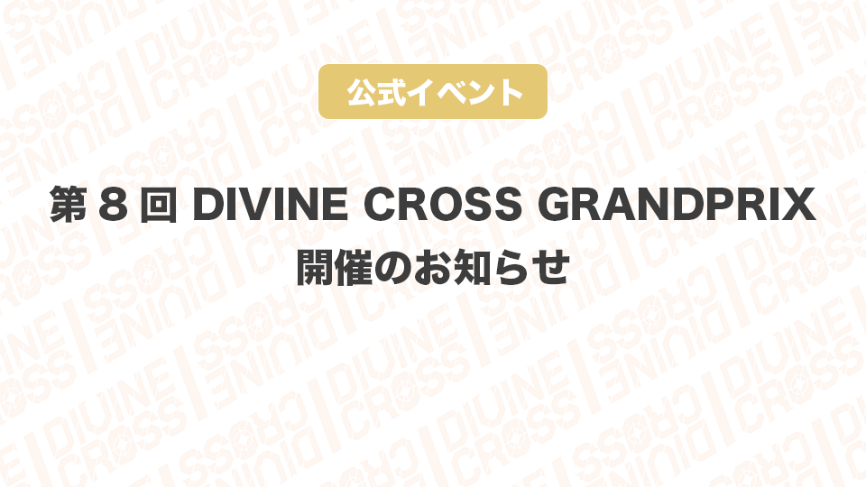 【6月27日更新】第8回 DIVINE CROSS GRANDPRIX開催のお知らせ | イベント｜ディヴァインクロス 公式サイト