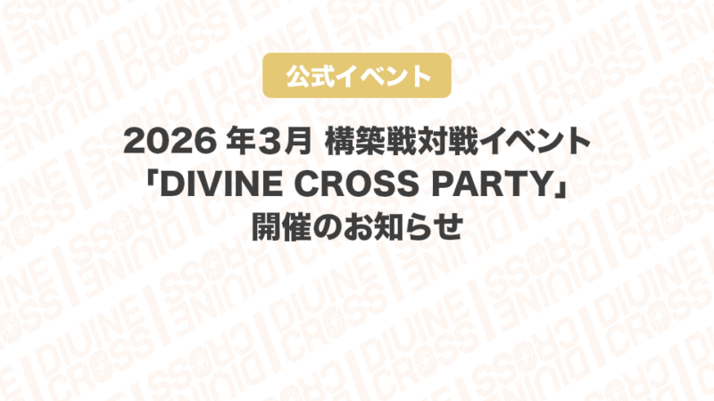 2026年3月 構築戦対戦イベント「DIVINE CROSS PARTY」開催のお知らせ | イベント｜ディヴァインクロス 公式サイト
