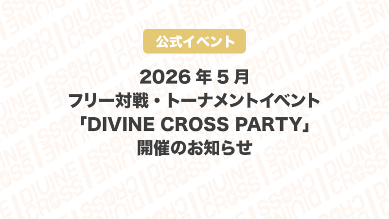 2026年5月 フリー対戦・トーナメントイベント「DIVINE CROSS PARTY」開催のお知らせ | イベント｜ディヴァインクロス 公式サイト